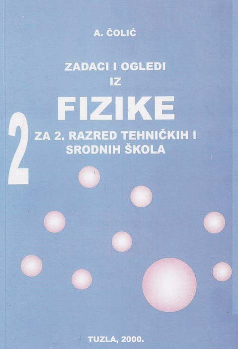 Zadaci i ogledi iz Fizike za 2. razred tehničkih i srodnih škola - Ahmed Čolić | Knjiga.ba knjižara
